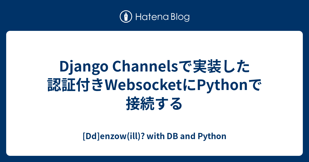 Django Channelsで実装した認証付きWebsocketにPythonで接続する - [Dd]enzow(ill)? with DB and Python