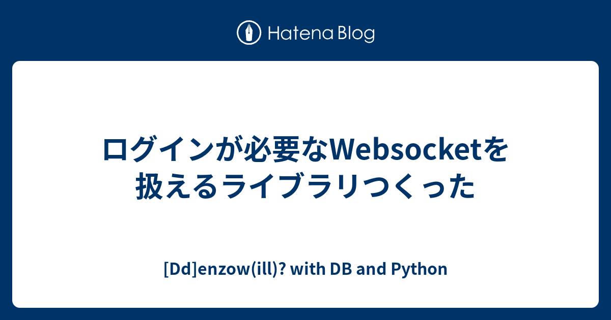 ログインが必要なWebsocketを扱えるライブラリつくった - [Dd]enzow(ill)? with DB and Python