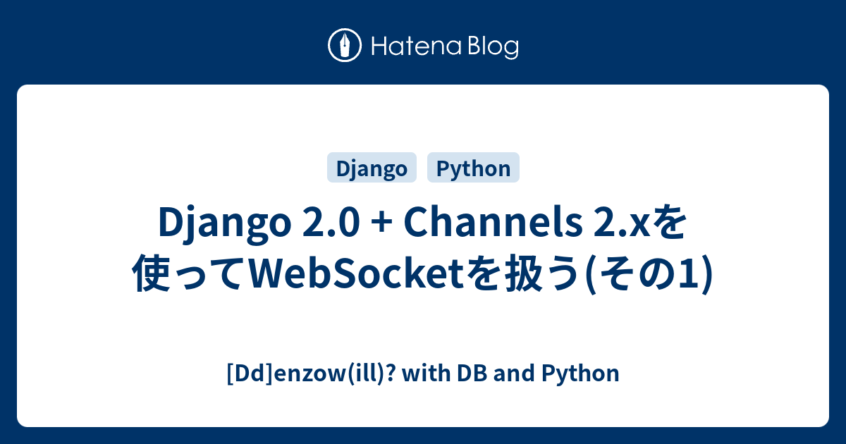 Django 2.0 + Channels 2.xを使ってWebSocketを扱う(その1) - [Dd]enzow(ill)? with DB and Python