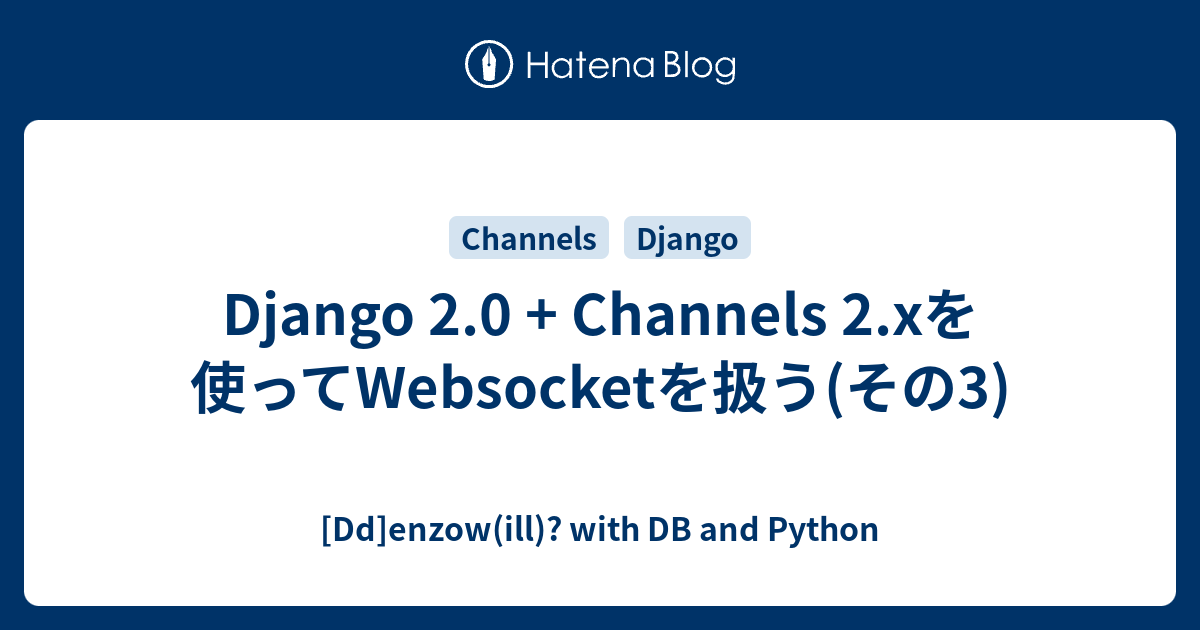 Django 2.0 + Channels 2.xを使ってWebsocketを扱う(その3) - [Dd]enzow(ill)? with DB and Python