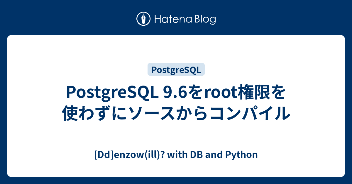 PostgreSQL 9.6をroot権限を使わずにソースからコンパイル - [Dd]enzow(ill)? with DB and Python