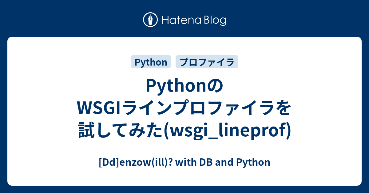 PythonのWSGIラインプロファイラを試してみた(wsgi_lineprof) - [Dd]enzow(ill)? with DB and Python