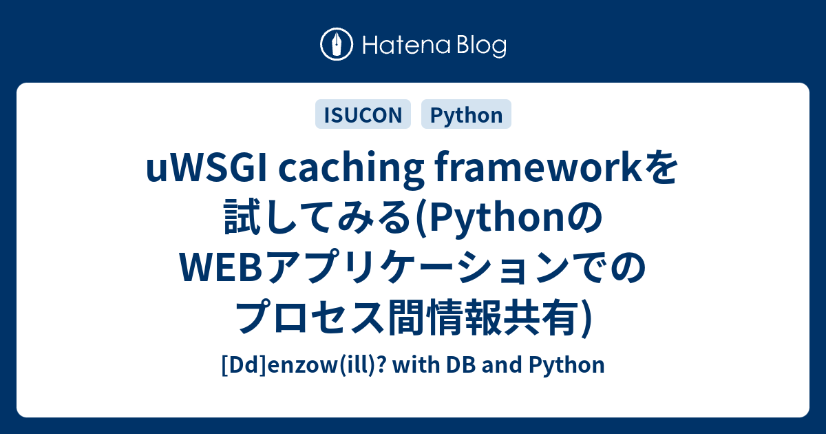 uWSGI caching frameworkを試してみる(PythonのWEBアプリケーションでのプロセス間情報共有) - [Dd]enzow(ill)? with DB and Python