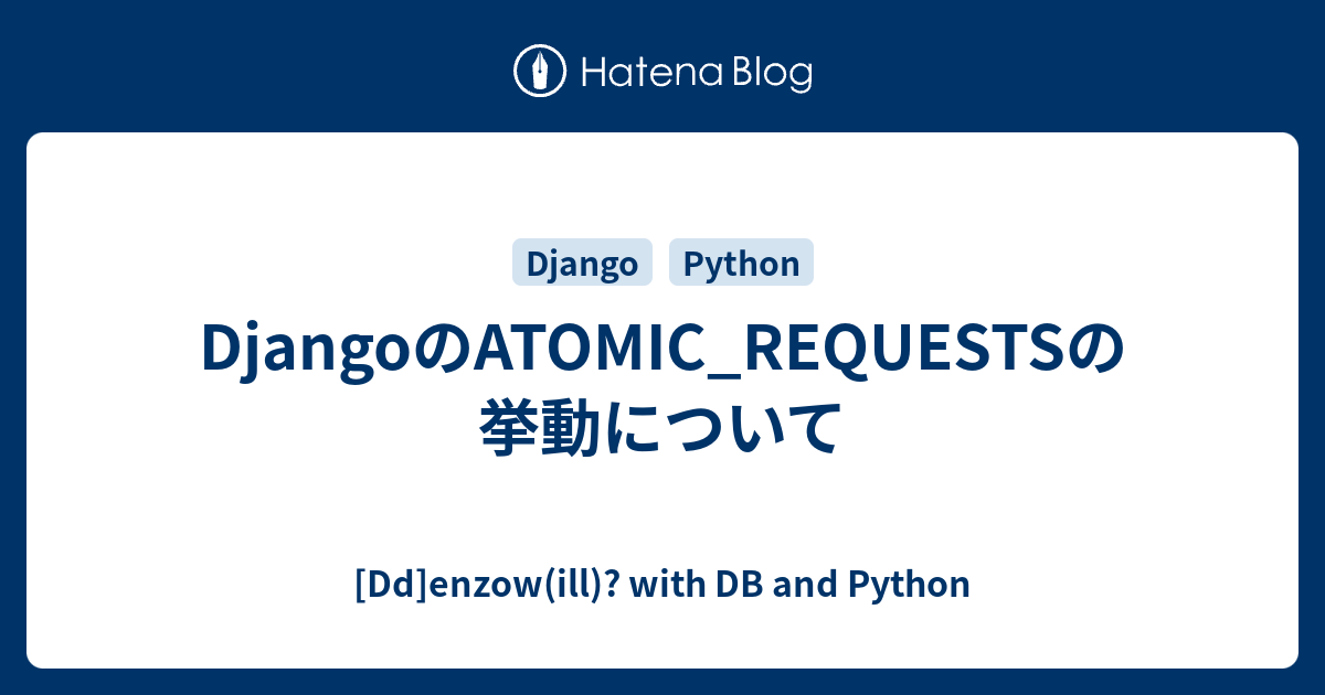 DjangoのATOMIC_REQUESTSの挙動について - [Dd]enzow(ill)? with DB and Python