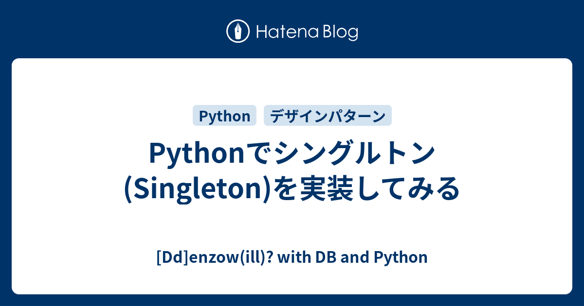 Pythonでシングルトン(Singleton)を実装してみる - [Dd]enzow(ill)? with DB and Python