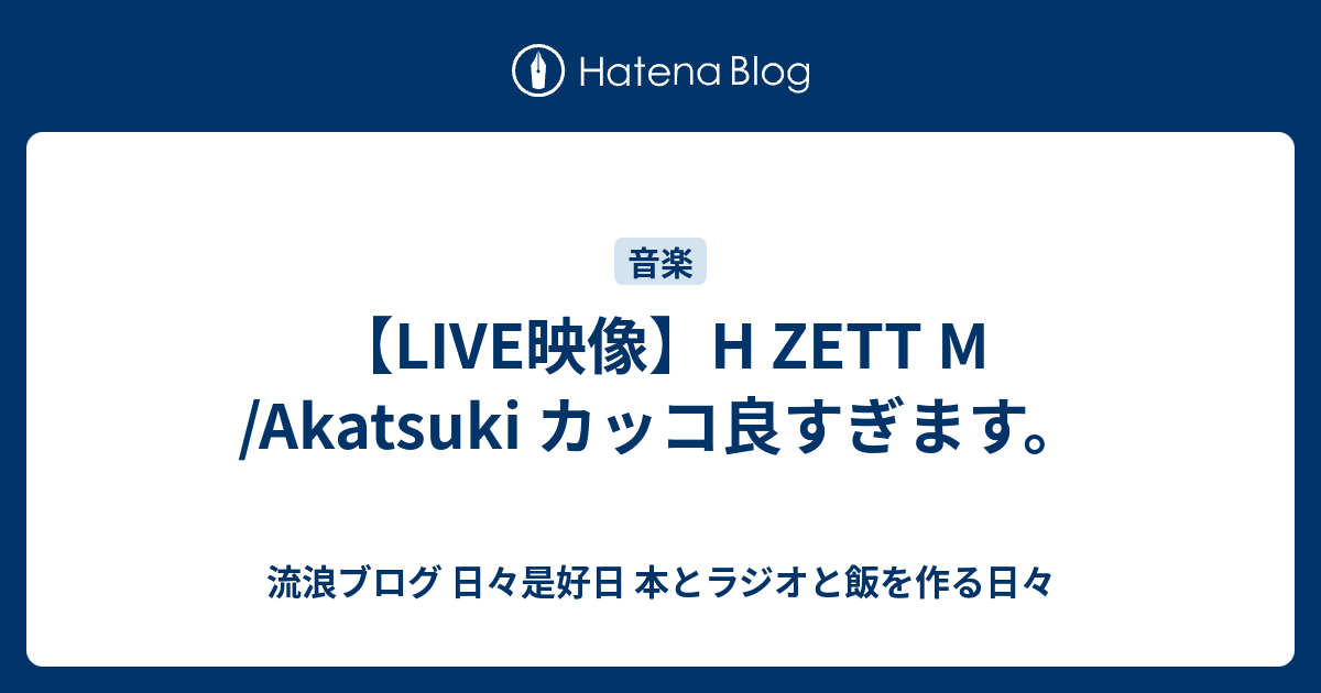 【LIVE映像】H ZETT M /Akatsuki カッコ良すぎます。 - 流浪ブログ 日々是好日 本とラジオと飯を作る日々