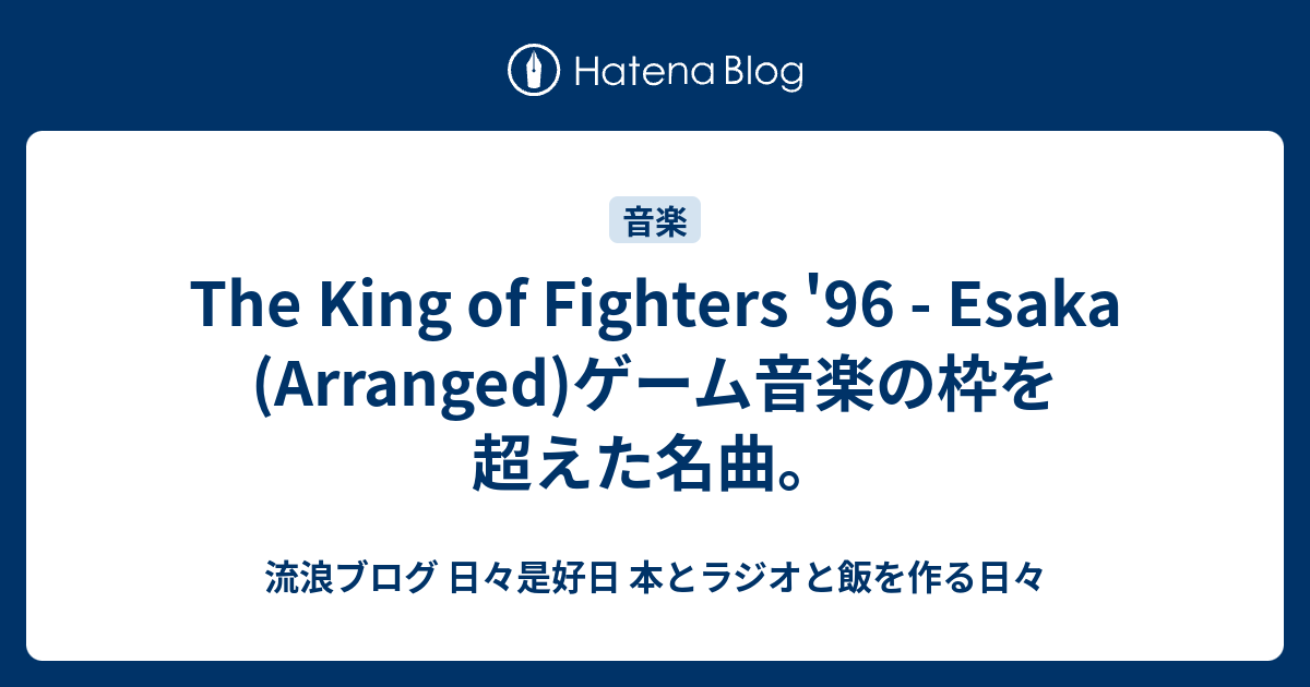 The King of Fighters '96 - Esaka (Arranged)ゲーム音楽の枠を超えた名曲。 - 流浪ブログ 日々是好日 ...