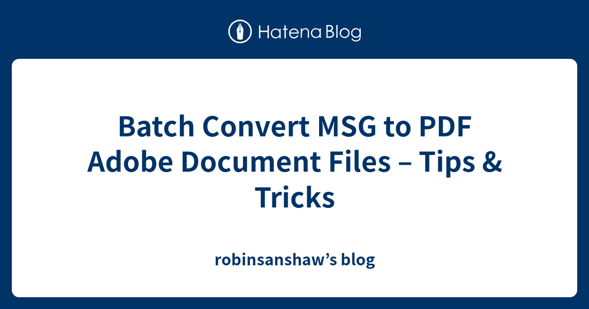 Batch Convert MSG to PDF Adobe Document Files – Tips & Tricks - robinsanshaw’s blog