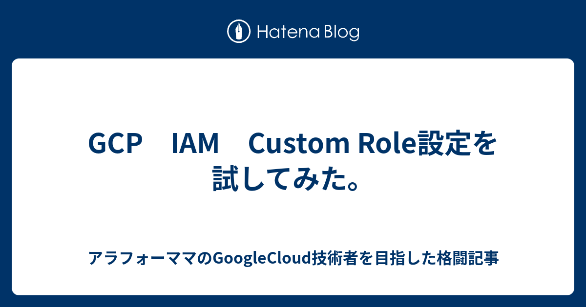 GCP IAM Custom Role設定を試してみた。 - アラフォーママのGoogleCloud技術者を目指した格闘記事