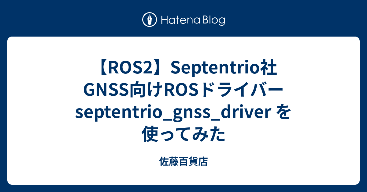 【ROS2】Septentrio社GNSS向けROSドライバー septentrio_gnss_driver を使ってみた - 佐藤百貨店