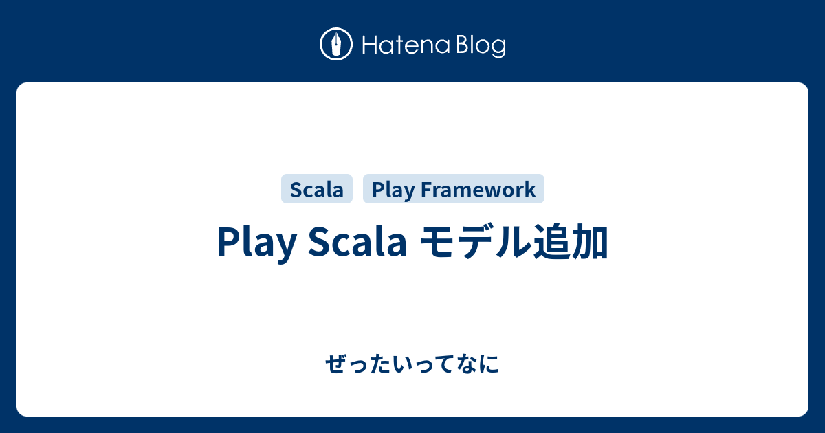 Play Scala モデル追加 - ぜったいってなに