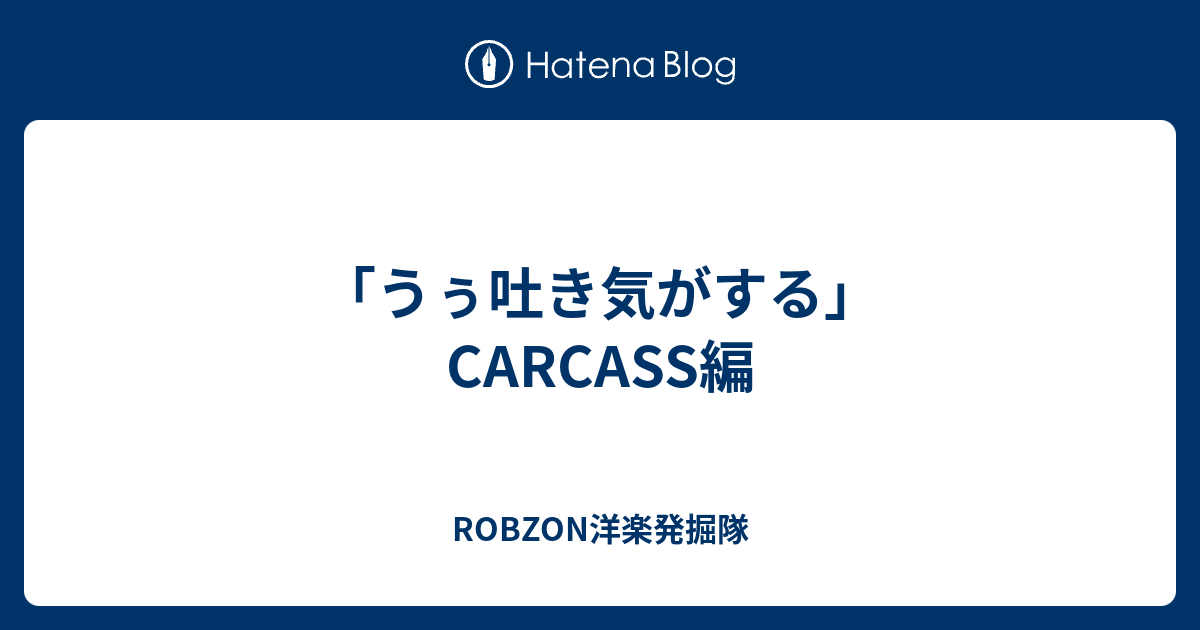 「うぅ吐き気がする」 CARCASS編 - ROBZON洋楽発掘隊