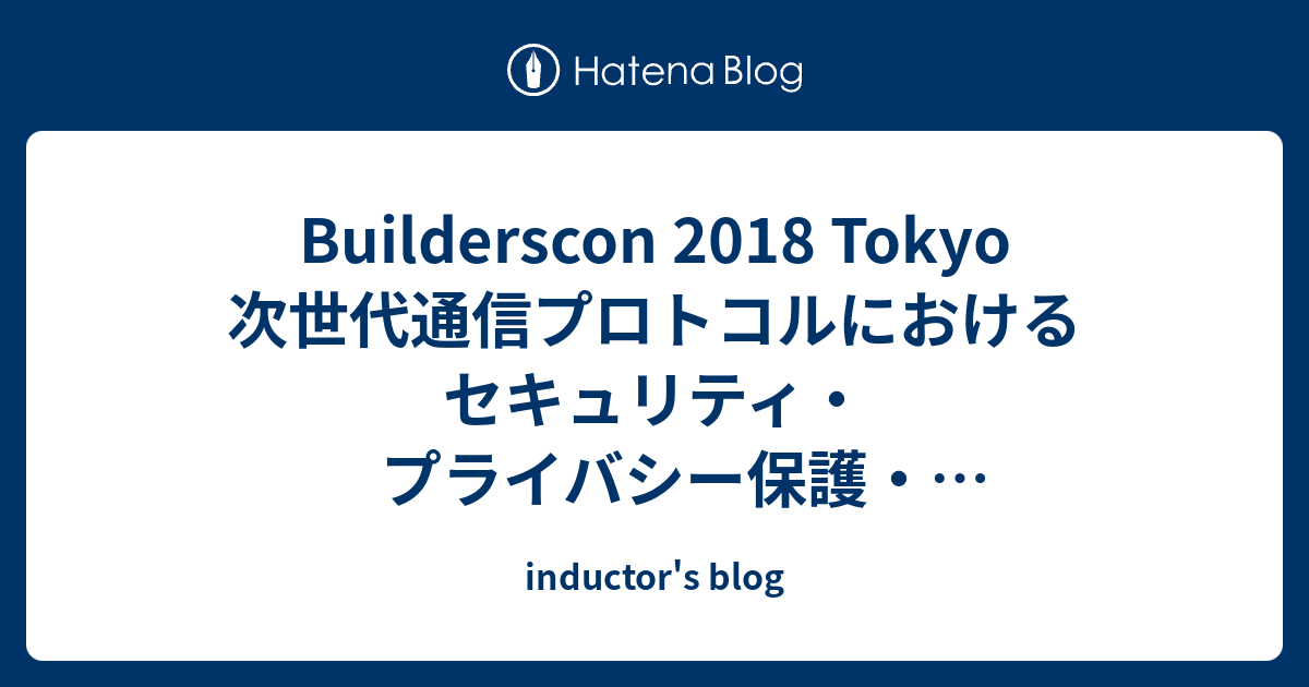Builderscon 2018 Tokyo 次世代通信プロトコルにおけるセキュリティ・プライバシー保護・パフォーマンス by @kazuho - inductor's blog