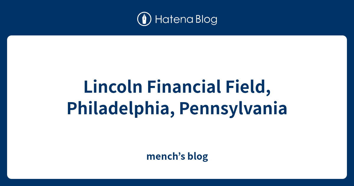 Lincoln Financial Field, Philadelphia, Pennsylvania - mench’s blog
