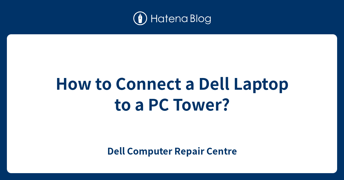 How to Connect a Dell Laptop to a PC Tower? - Dell Computer Repair Centre