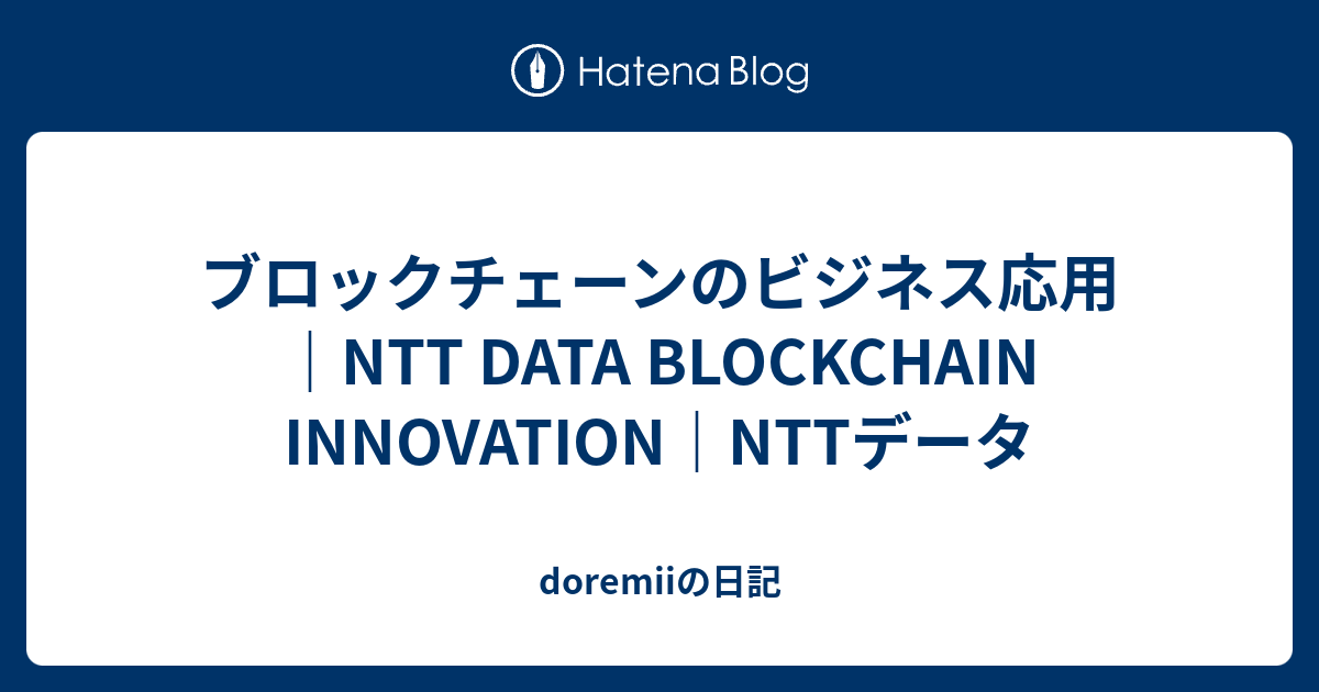 ブロックチェーンのビジネス応用｜NTT DATA BLOCKCHAIN INNOVATION｜NTTデータ - doremiiの日記