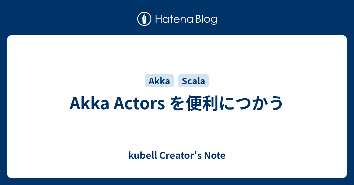 Akka Actors を便利につかう - kubell Creator's Note