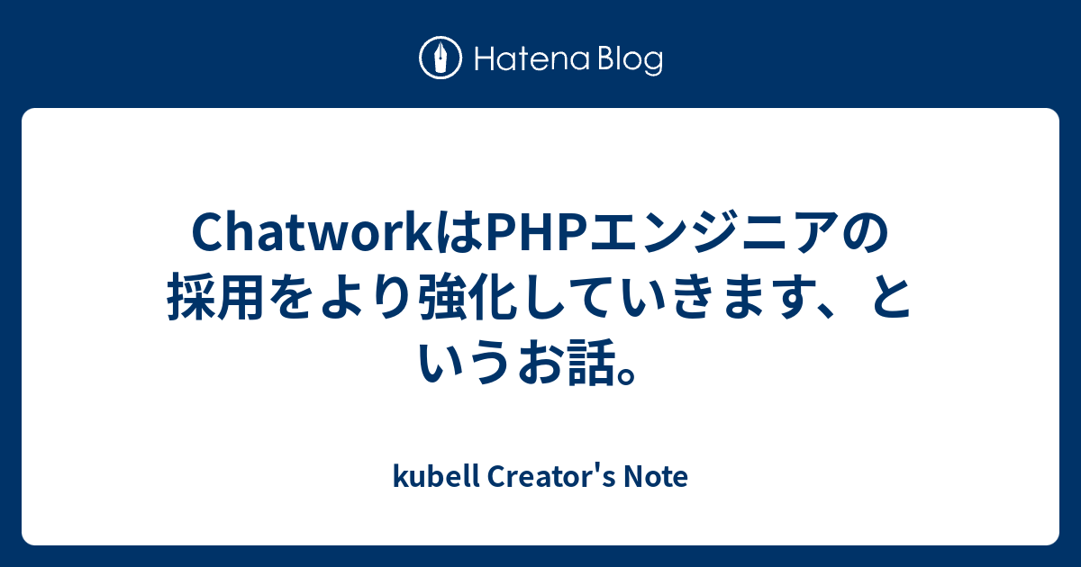 ChatworkはPHPエンジニアの採用をより強化していきます、というお話。 - kubell Creator's Note