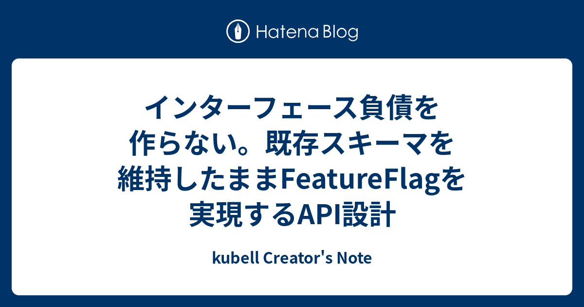 インターフェース負債を作らない。既存スキーマを維持したままFeatureFlagを実現するAPI設計 - kubell Creator's Note