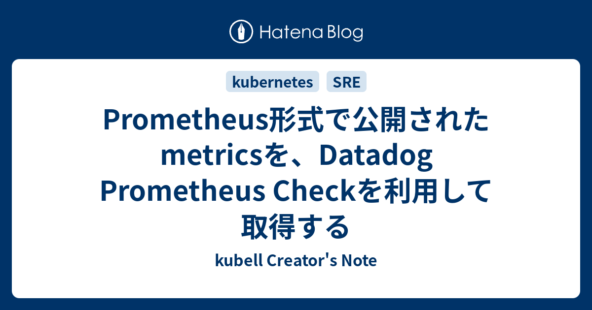 Prometheus形式で公開されたmetricsを、Datadog Prometheus Checkを利用して取得する - kubell ...