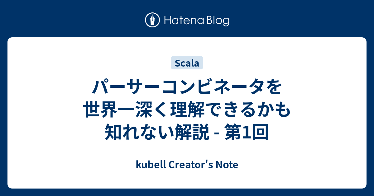 パーサーコンビネータを世界一深く理解できるかも知れない解説 - 第1回 - kubell Creator's Note