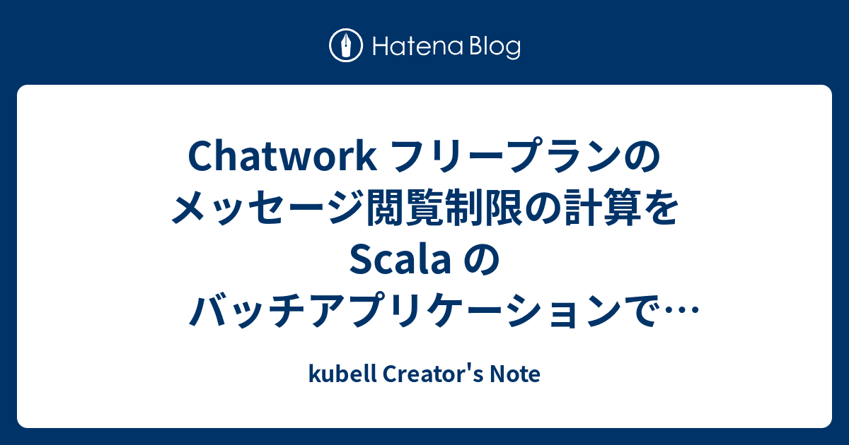 Chatwork フリープランのメッセージ閲覧制限の計算を Scala のバッチアプリケーションでおこなっている話 - kubell Creator's Note