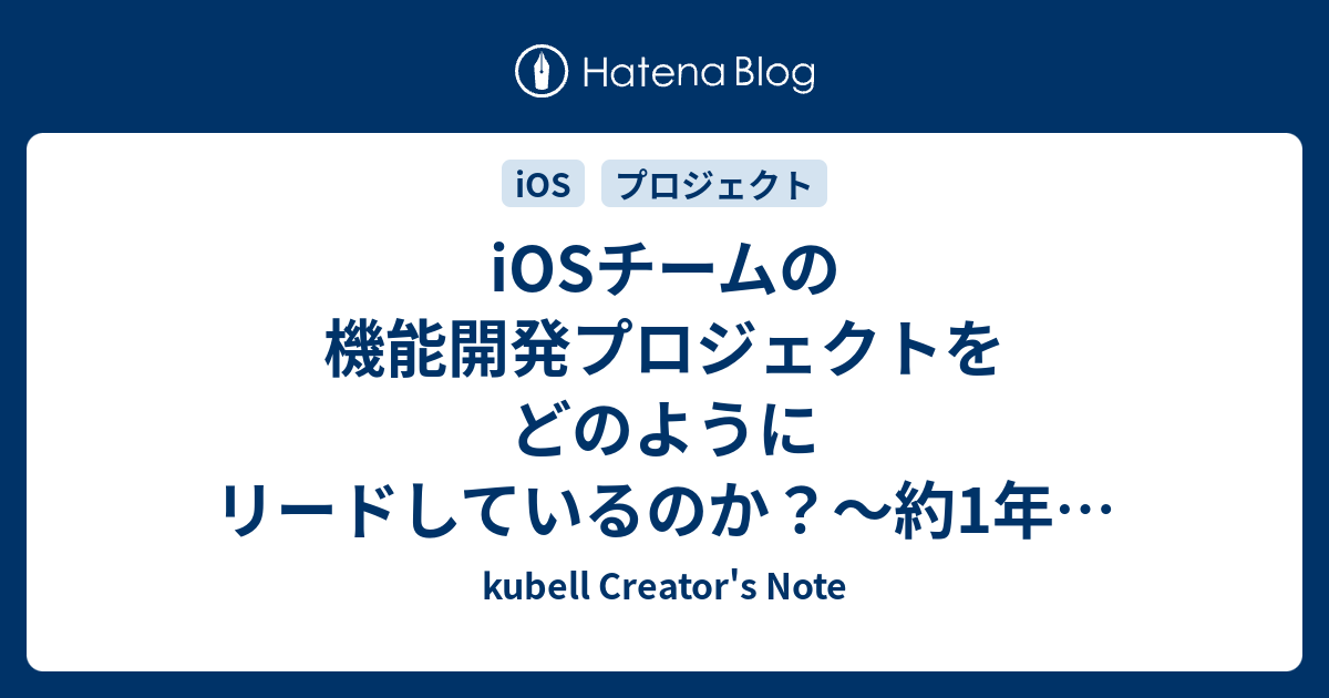 [B!] iOSチームの機能開発プロジェクトをどのようにリードしているのか？〜約1年の経験を振り返る〜 - kubell Creator's Note