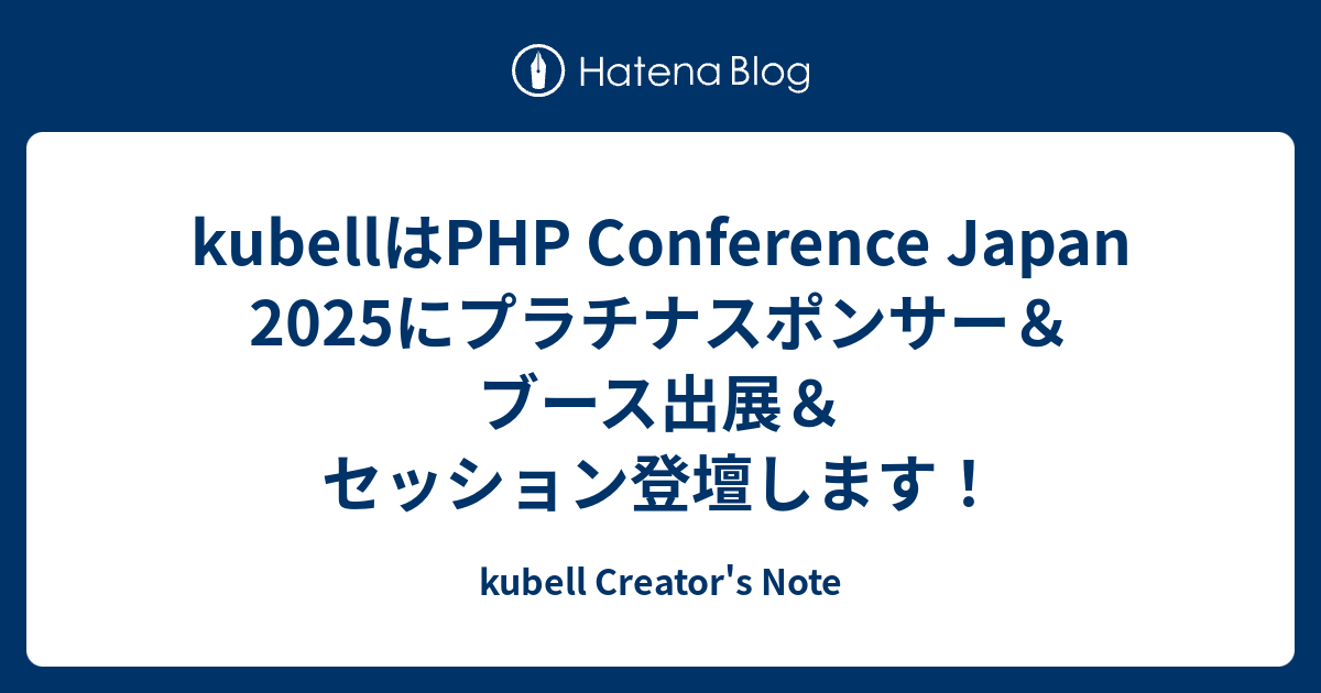 kubellはPHP Conference Japan 2025にプラチナスポンサー＆ブース出展＆セッション登壇します！ - kubell Creator's Note