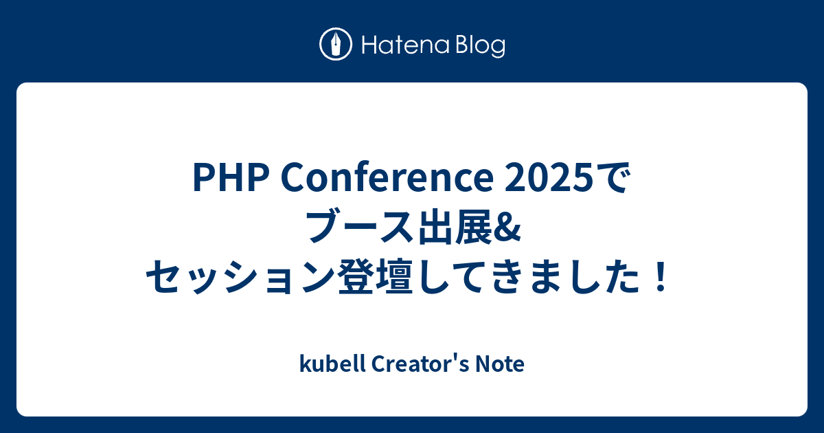 PHP Conference 2025でブース出展&セッション登壇してきました！ - kubell Creator's Note