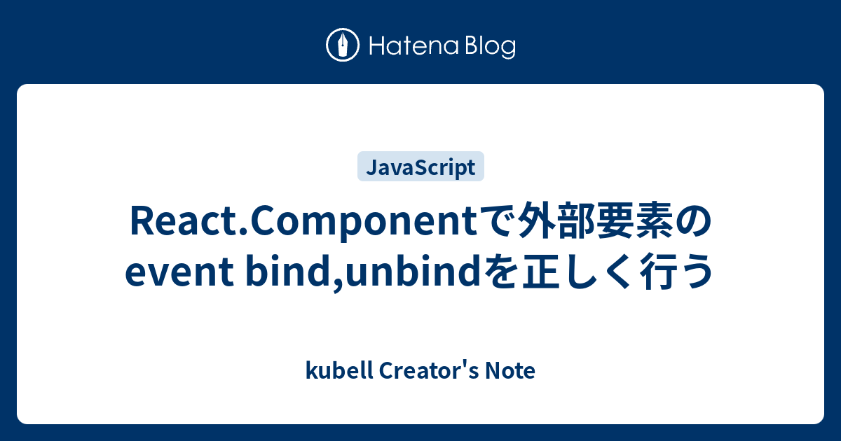 React.Componentで外部要素のevent bind,unbindを正しく行う - kubell Creator's Note