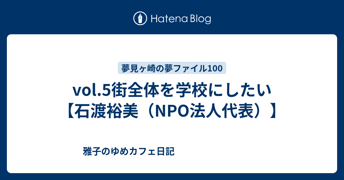 vol.5街全体を学校にしたい【石渡裕美（NPO法人代表）】 - 雅子のゆめカフェ日記