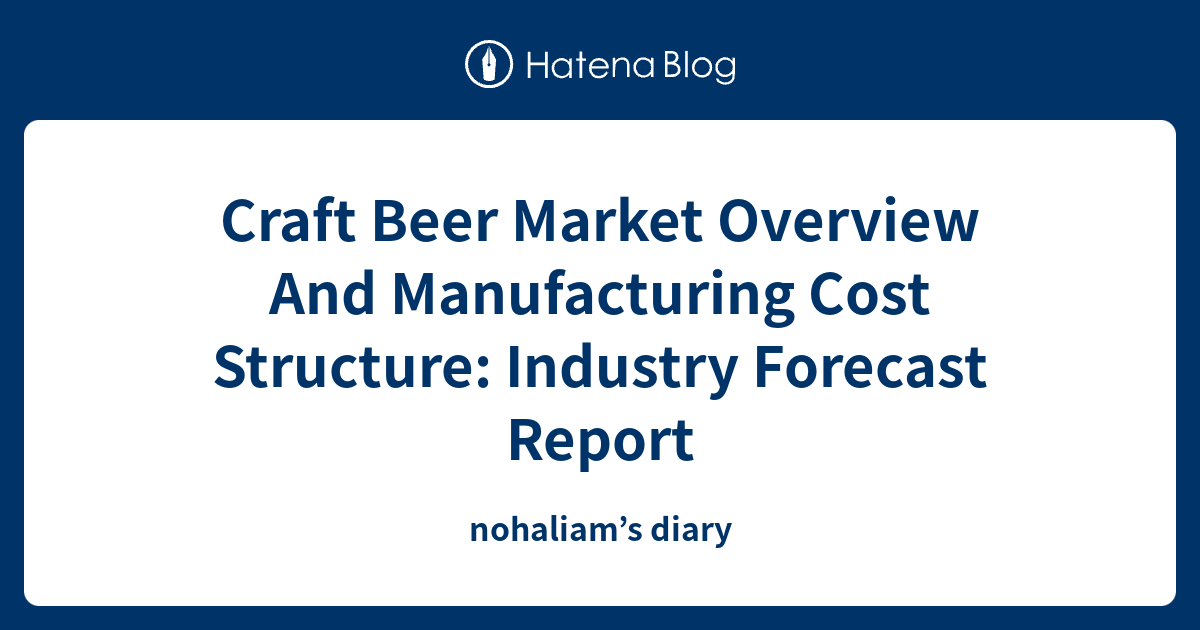 Craft Beer Market Overview And Manufacturing Cost Structure: Industry ...