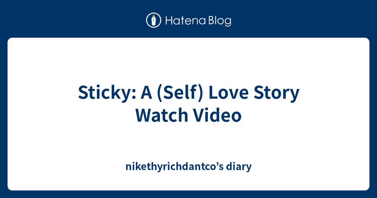 Sticky: A (Self) Love Story Watch Video - nikethyrichdantco’s diary