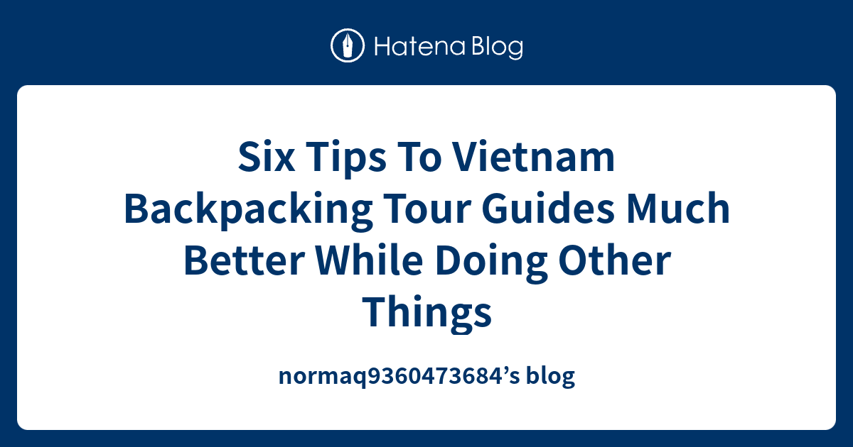 Six Tips To Vietnam Backpacking Tour Guides Much Better While Doing ...