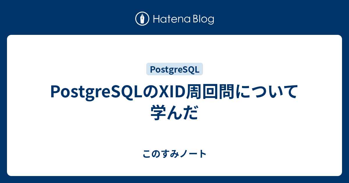 PostgreSQLのXID周回問について学んだ - このすみノート
