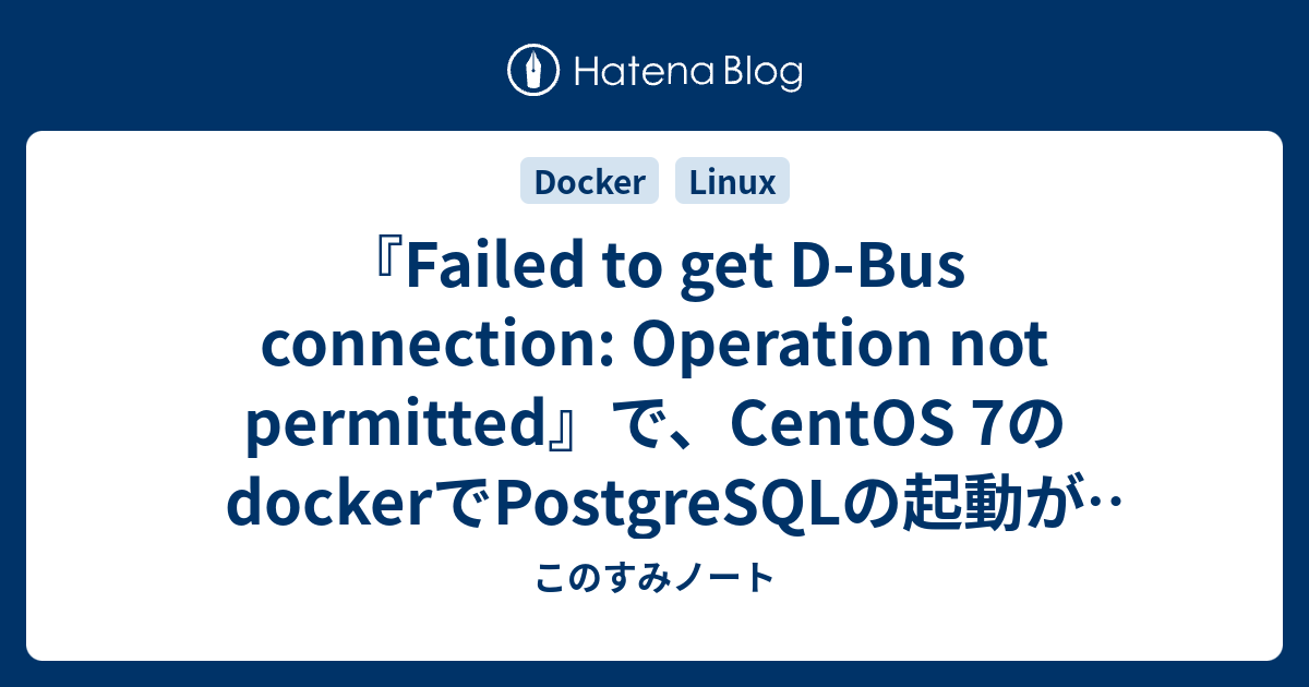 『Failed to get D-Bus connection: Operation not permitted』で、CentOS 7のdockerでPostgreSQLの起動が失敗した件 ...