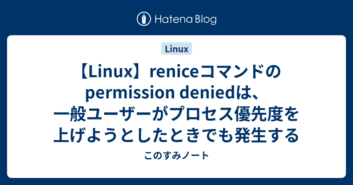 【Linux】reniceコマンドのpermission deniedは、一般ユーザーがプロセス優先度を上げようとしたときでも発生する ...