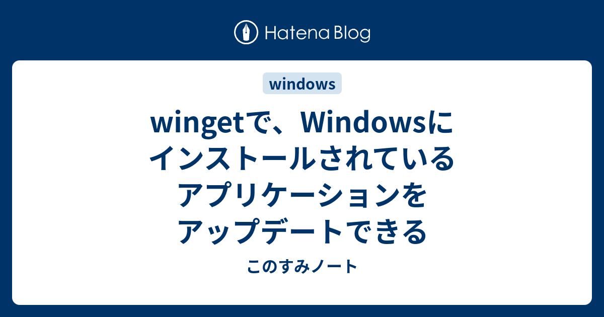 wingetで、Windowsにインストールされているアプリケーションをアップデートできる - このすみノート