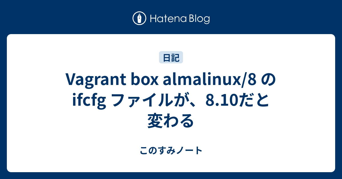 Vagrant box almalinux/8 の ifcfg ファイルが、8.10だと変わる - このすみノート