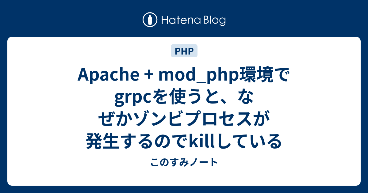 Apache + mod_php環境でgrpcを使うと、なぜかゾンビプロセスが発生するのでkillしている - このすみノート