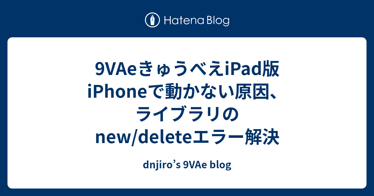 9VAeきゅうべえiPad版 iPhoneで動かない原因、ライブラリのnew/deleteエラー解決 - dnjiro’s 9VAe blog