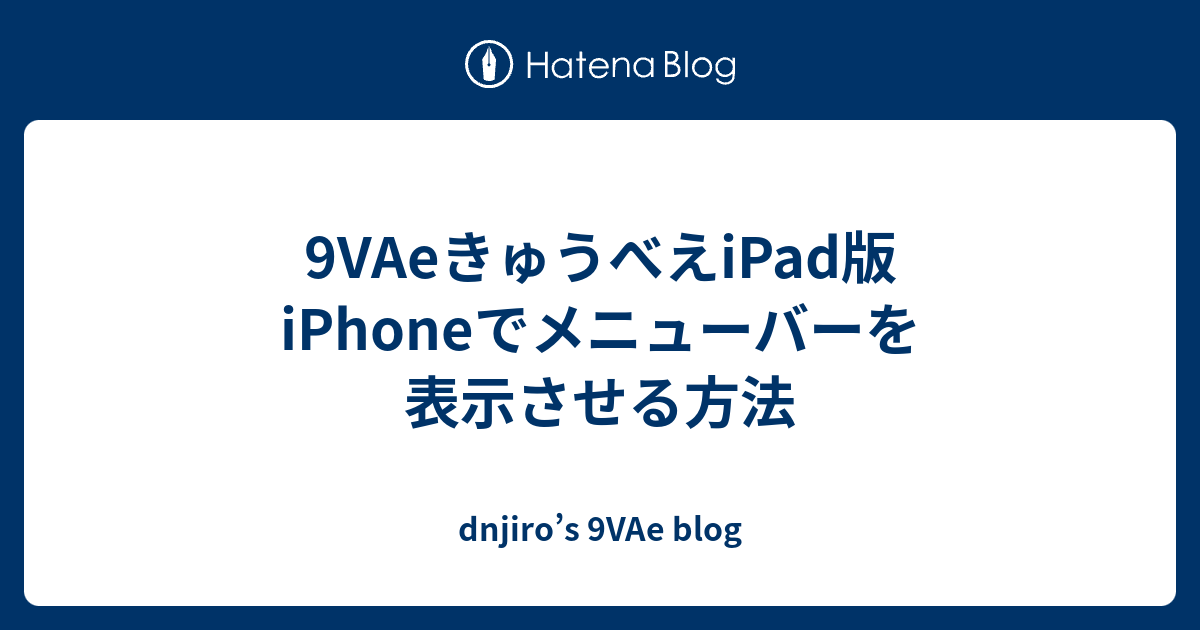 9VAeきゅうべえiPad版 iPhoneでメニューバーを表示させる方法 - dnjiro’s 9VAe blog