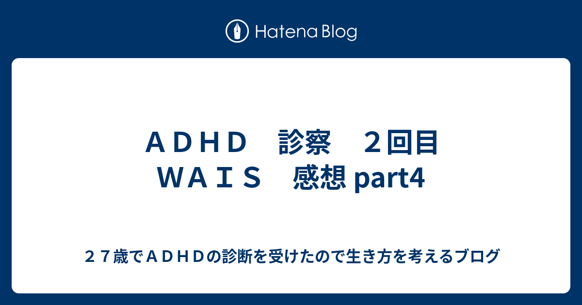ADHD 診察 2回目 WAIS 感想 part4 - 27歳でADHDの診断を受けたので生き方を考えるブログ