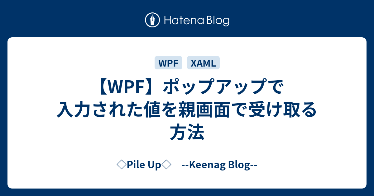 【WPF】ポップアップで入力された値を親画面で受け取る方法 - Pile Up --Keenag Blog--
