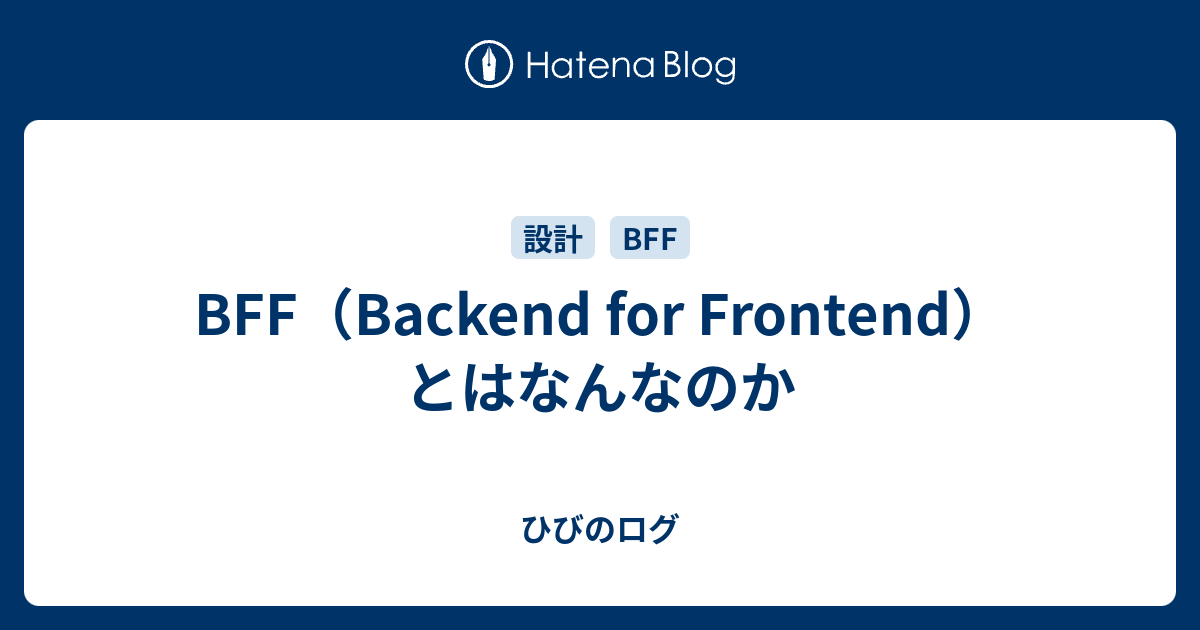 BFF（Backend for Frontend）とはなんなのか - ひびのログ