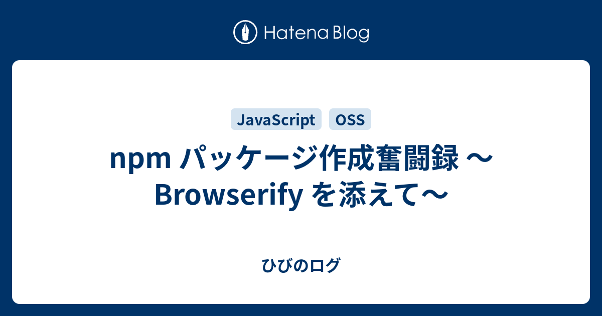 npm パッケージ作成奮闘録 ～Browserify を添えて～ - ひびのログ