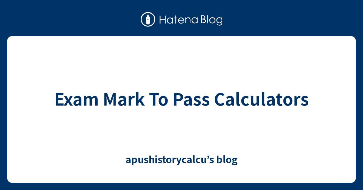 Exam Mark To Pass Calculators - apushistorycalcu’s blog
