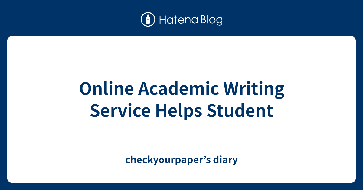 Online Academic Writing Service Helps Student - checkyourpaper’s diary