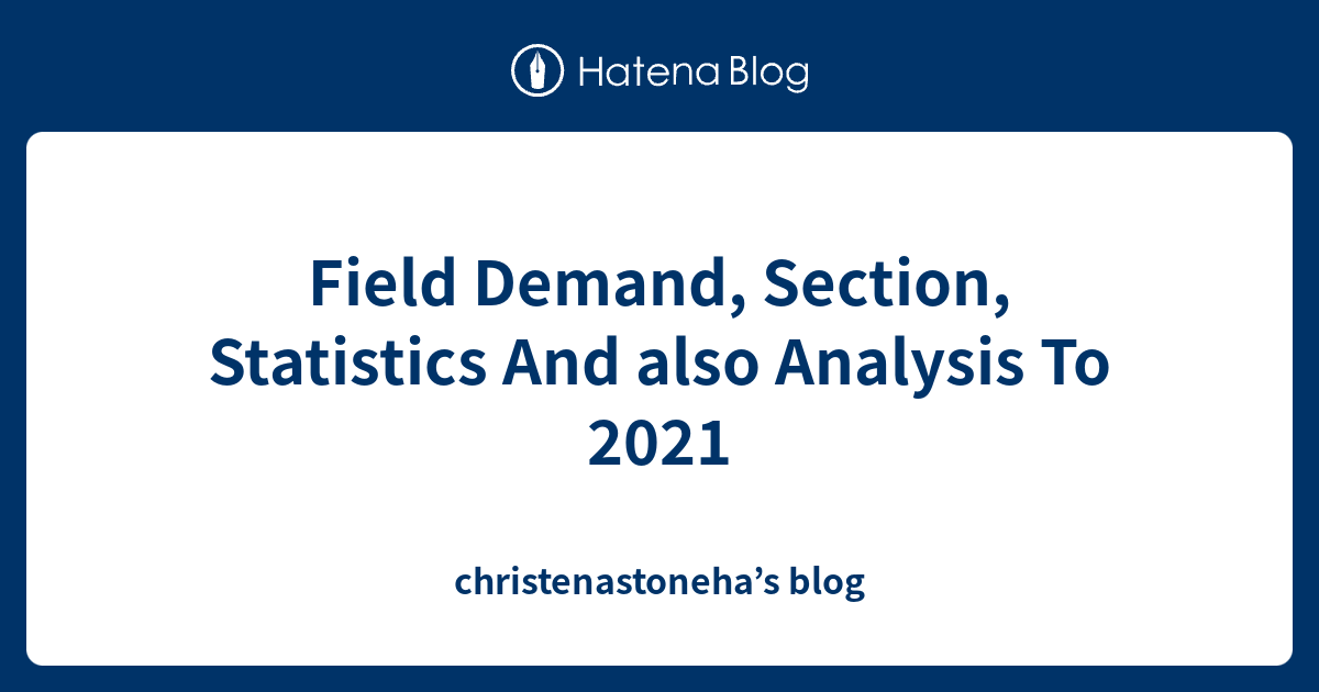 Field Demand, Section, Statistics And also Analysis To 2021 ...