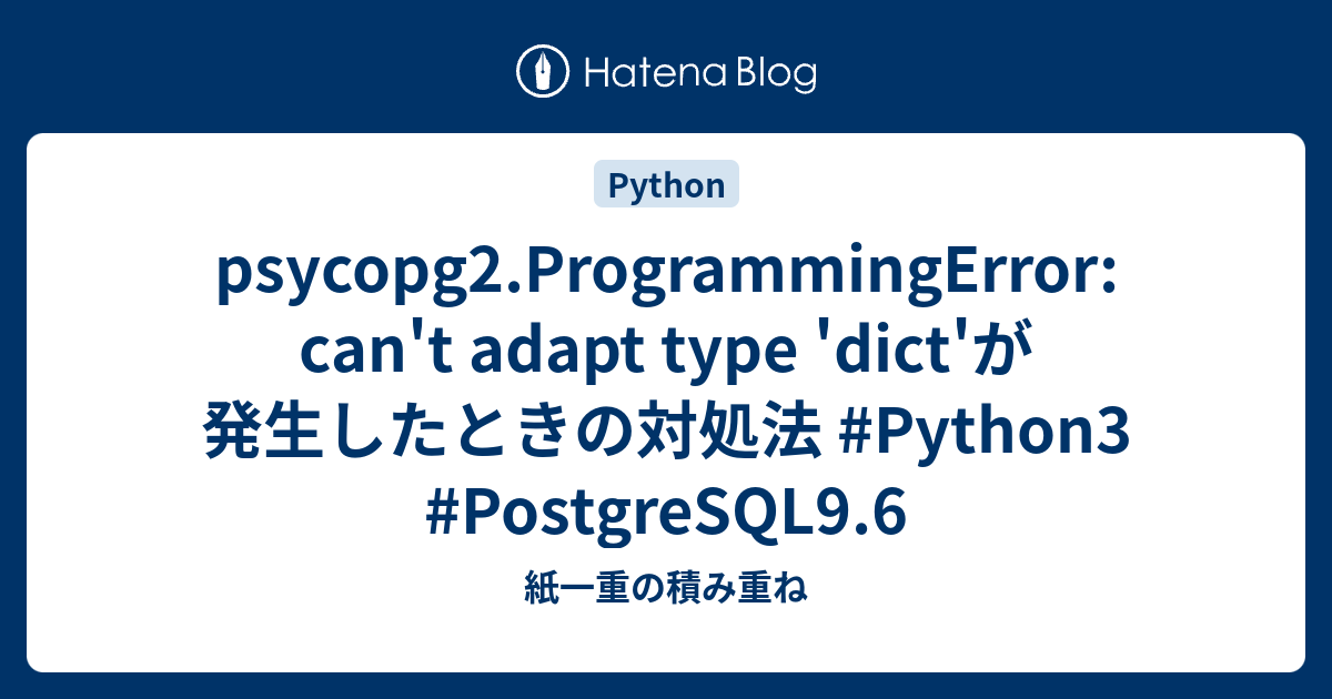 psycopg2.ProgrammingError: can't adapt type 'dict'が発生したときの対処法 #Python3 #PostgreSQL9.6 - 紙一重の積み重ね